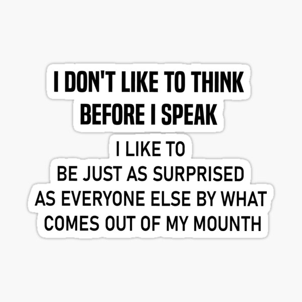 "I Dont Like To Think Before I Speak I Like To Be Just As Surprised As ...