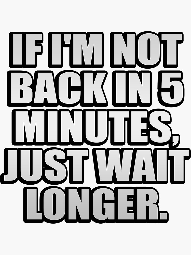 "If I'm not back in 5 Minutes, Just wait Longer" Sticker for Sale by ...
