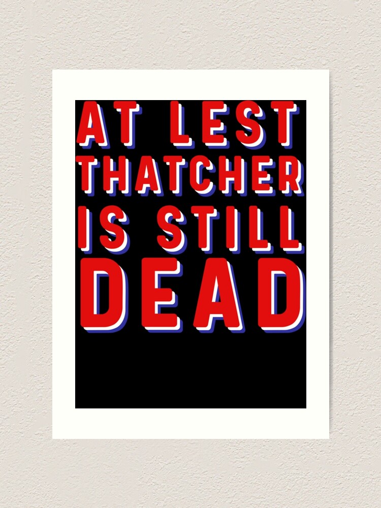 "At least Thatcher is still dead " Art Print for Sale by StubarDesign ...