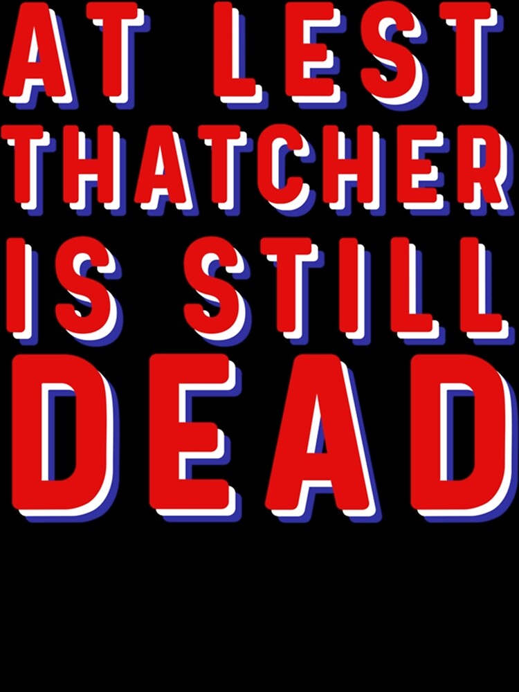 "At least Thatcher is still dead " Art Print for Sale by StubarDesign ...