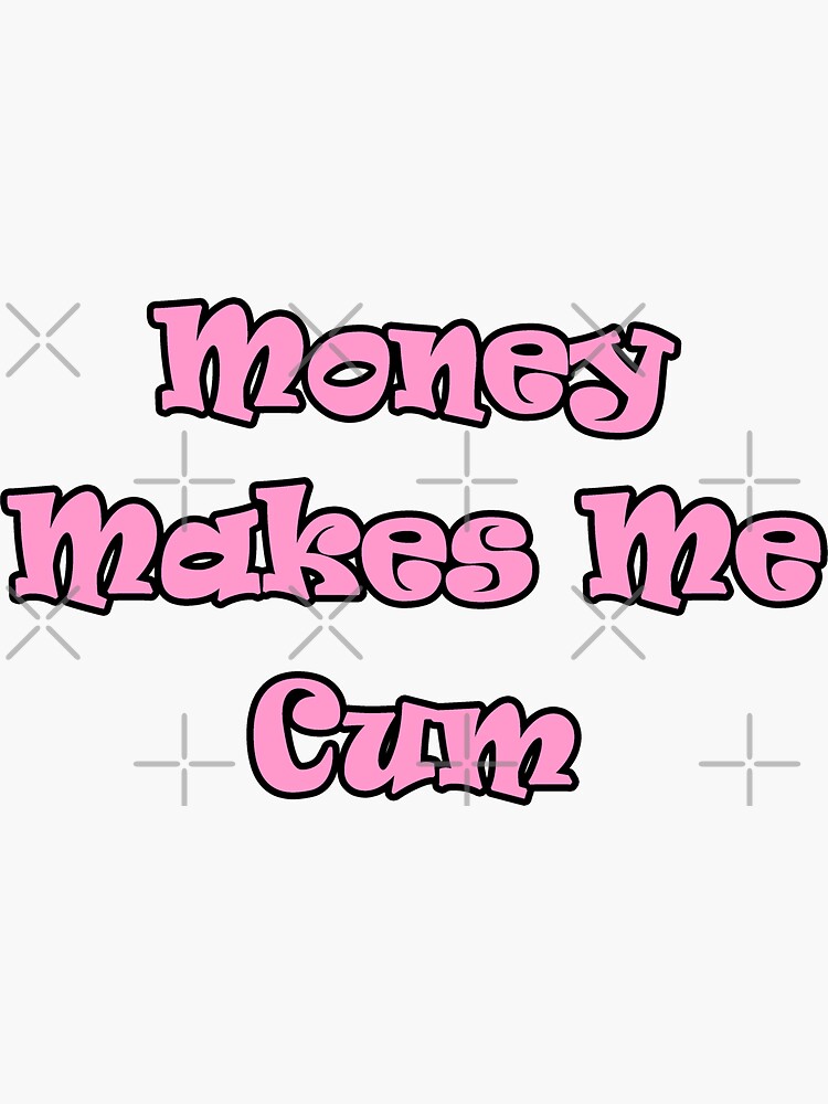 Money Makes Me Cum Sticker For Sale By Joycreww Redbubble
