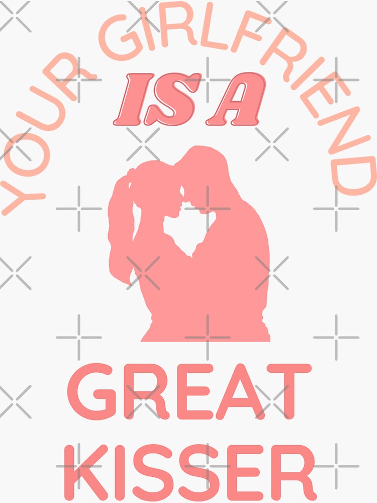 Your Girlfriend Is A Great Kisser Sticker For Sale By Dm Creation