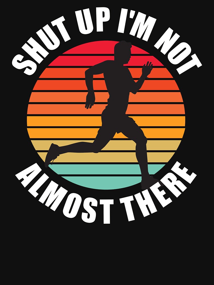 "Shut Up I'm Not Almost There" T-shirt for Sale by GreatApparels ...
