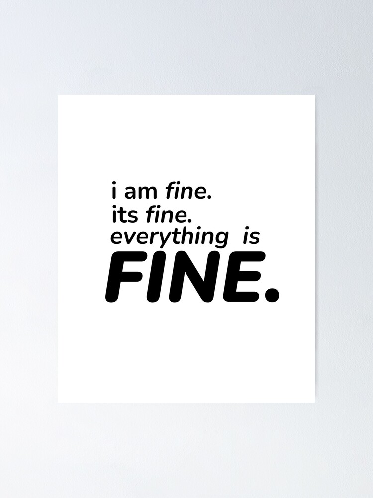 "i am fine, its fine, everything is fine" Poster for Sale by ...