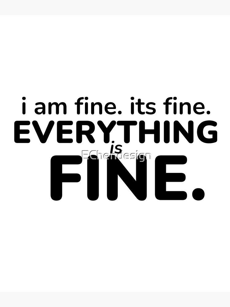 "i am fine, its fine, everything is fine" Poster for Sale by ...