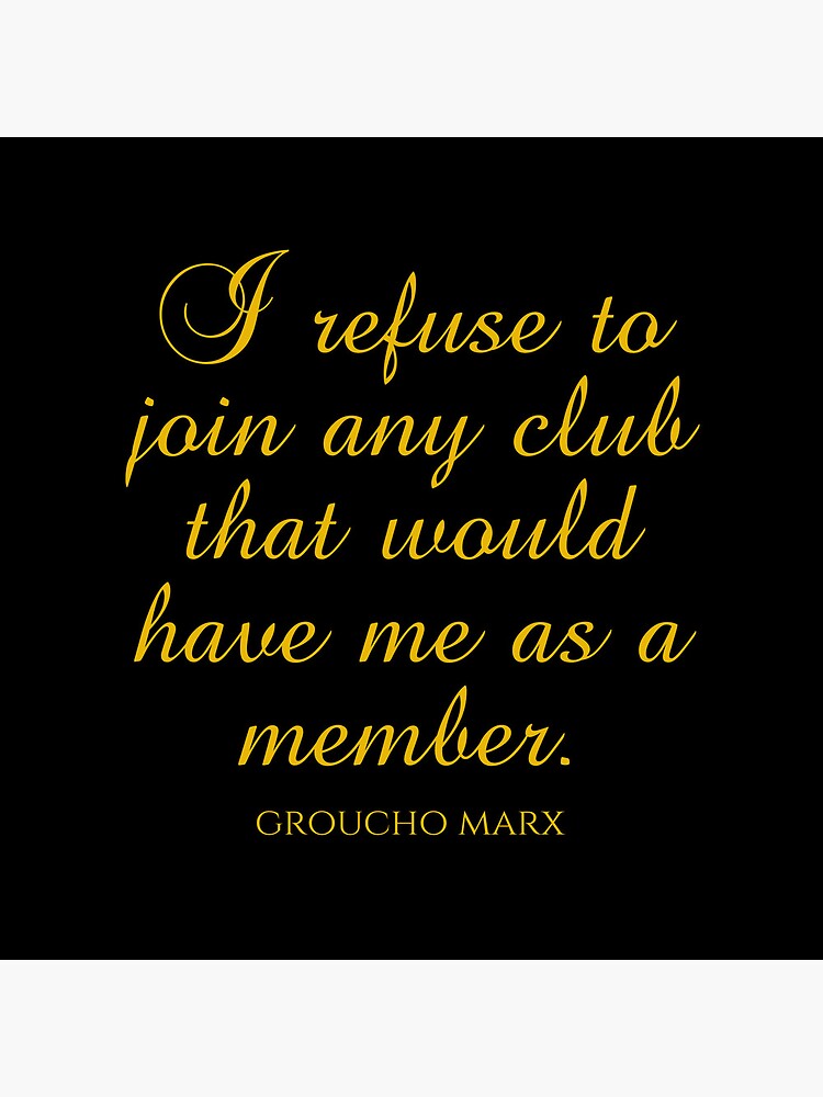 "Groucho Marx Quotes - I Refuse To Join Any Club That Would Have Me As ...