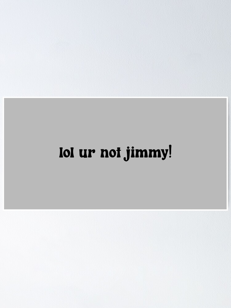 "lol ur not jimmy" Poster for Sale by bloopss | Redbubble
