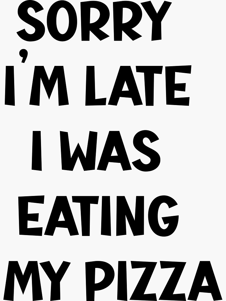 "Sorry I'm Late, I Was Eating My Pizza" Sticker for Sale by AlanMillerk ...