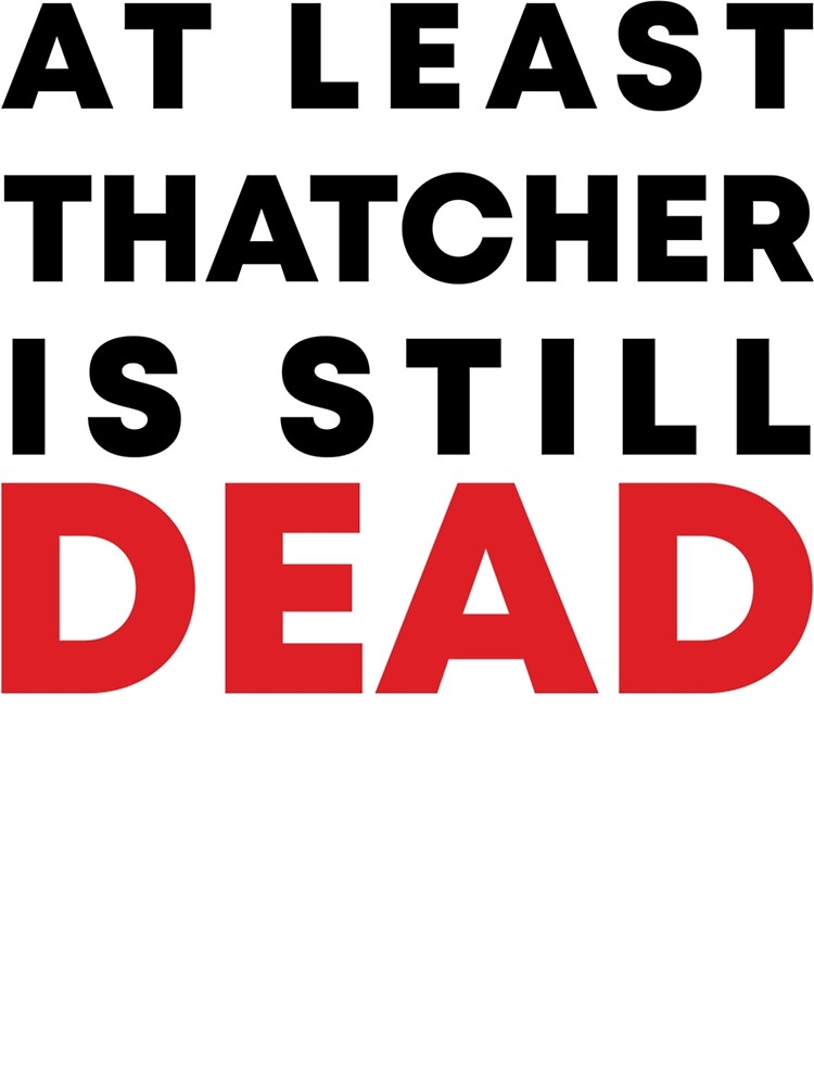 "At least Thatcher is still dead" Poster for Sale by ArtfulRetro ...