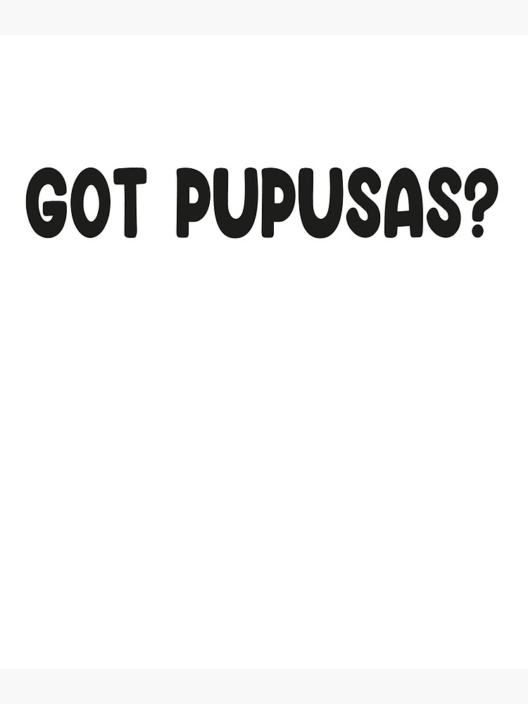 Got Pupusas Poster For Sale By Mostafo Redbubble