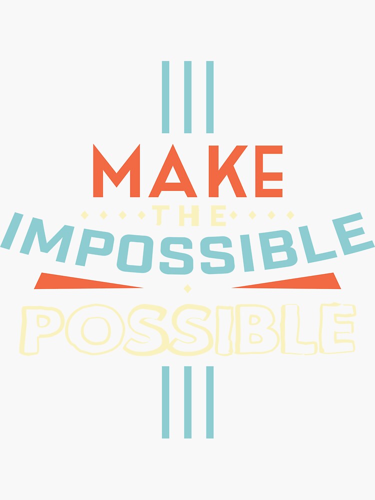"Make the impossible possible, everything is possible just believe in ...