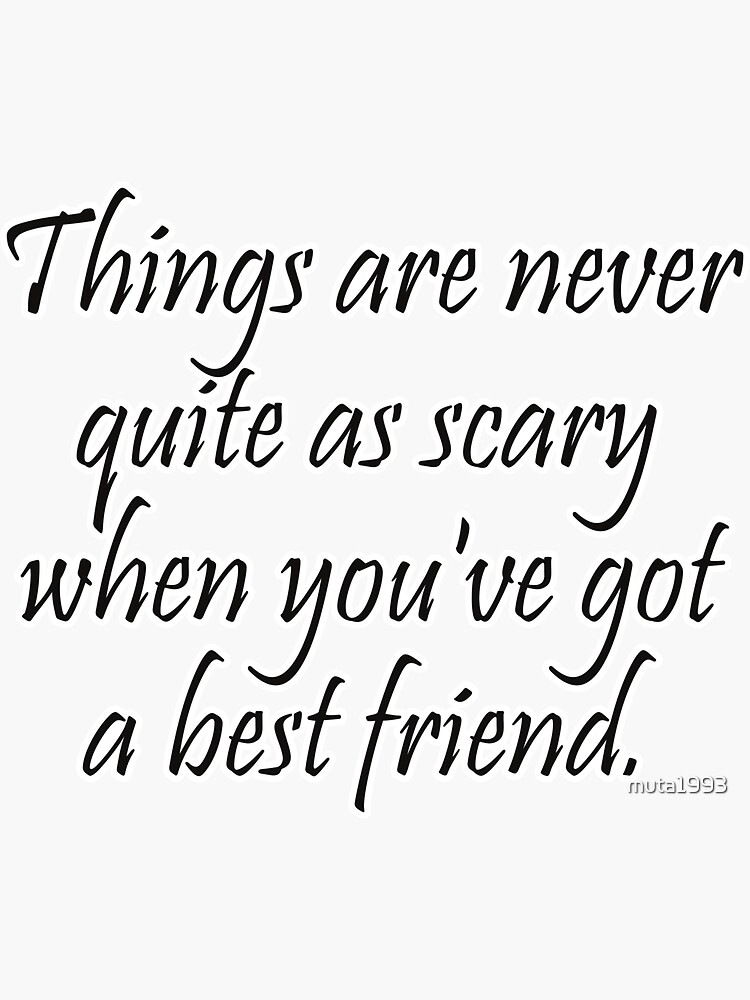 "Things are never quite as scary when you've got a best friend ...