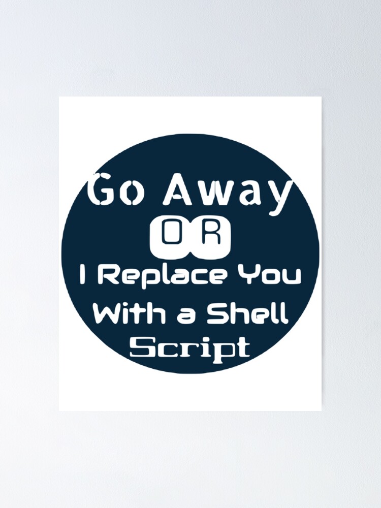 "Go Away OR I Replace You With a Shell Script " Poster for Sale by ...