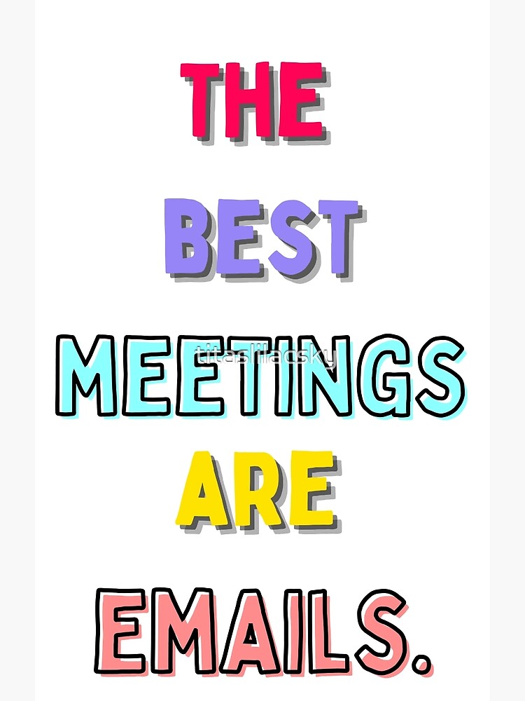 "The best meetings are emails" Poster for Sale by titaslilacsky | Redbubble