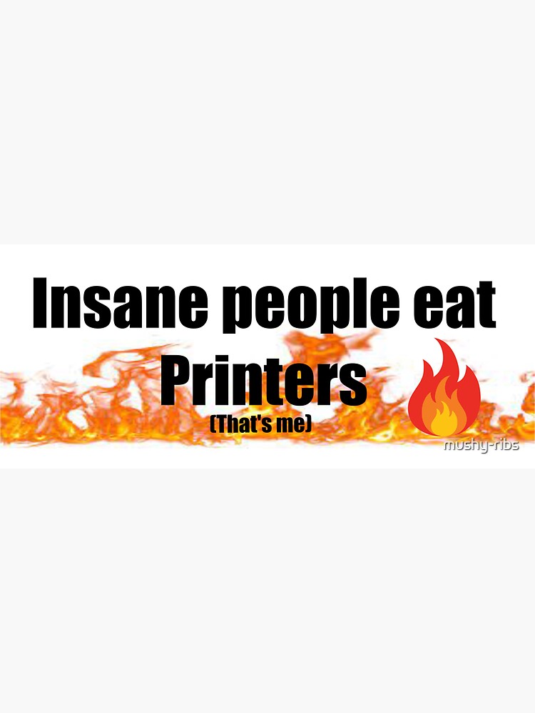 "Insane People Eat Printers" Sticker for Sale by mushy-ribs | Redbubble