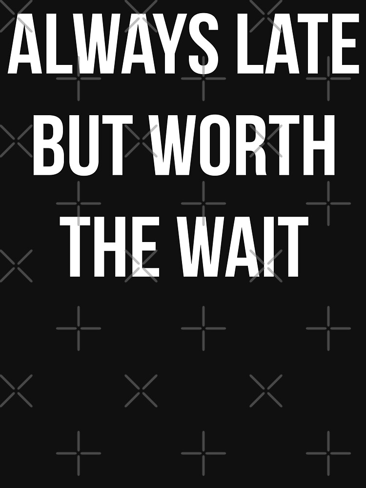 "ALWAYS LATE BUT WORTH THE WAIT" T-shirt for Sale by limitlezz ...