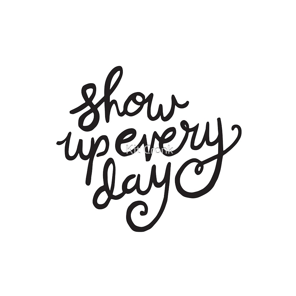 "Show Up Every Day - Black Hand Lettering" by Kit Cronk | Redbubble