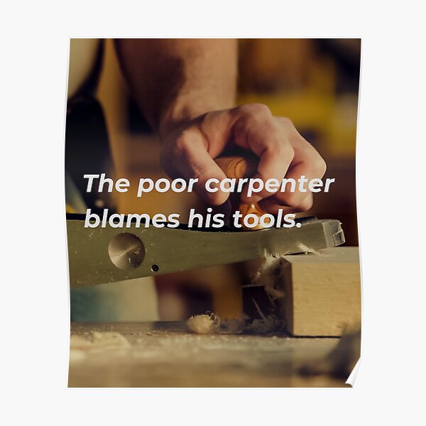 "The poor carpenter blames his tools." Poster for Sale by wertzug ...