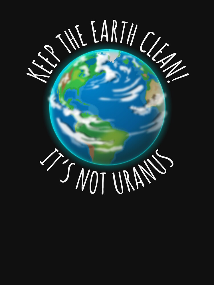 "Keep The Earth Clean It's Not Uranus | Realistic Planet Earth ...