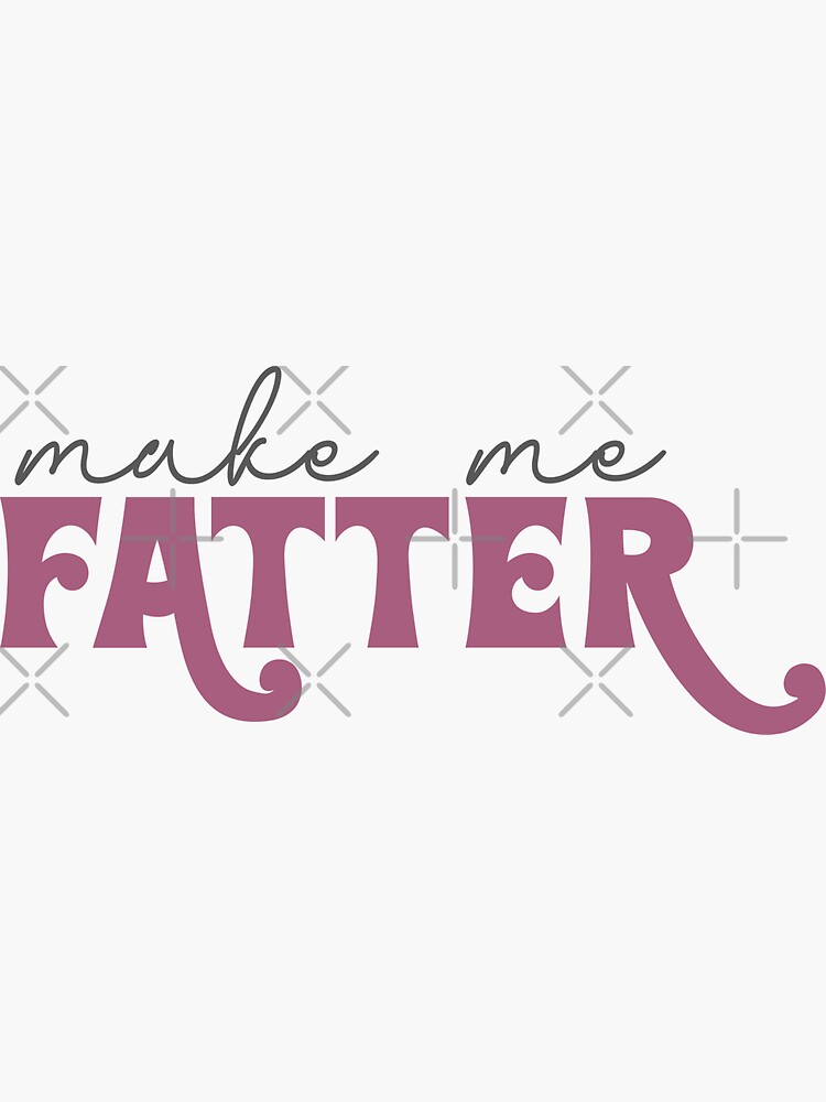 "make me fatter" Sticker for Sale by justpeachypiggy | Redbubble