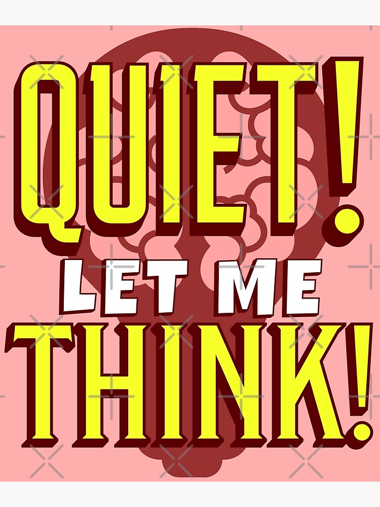 "Quiet! Let Me THINK!" Poster for Sale by potluck | Redbubble