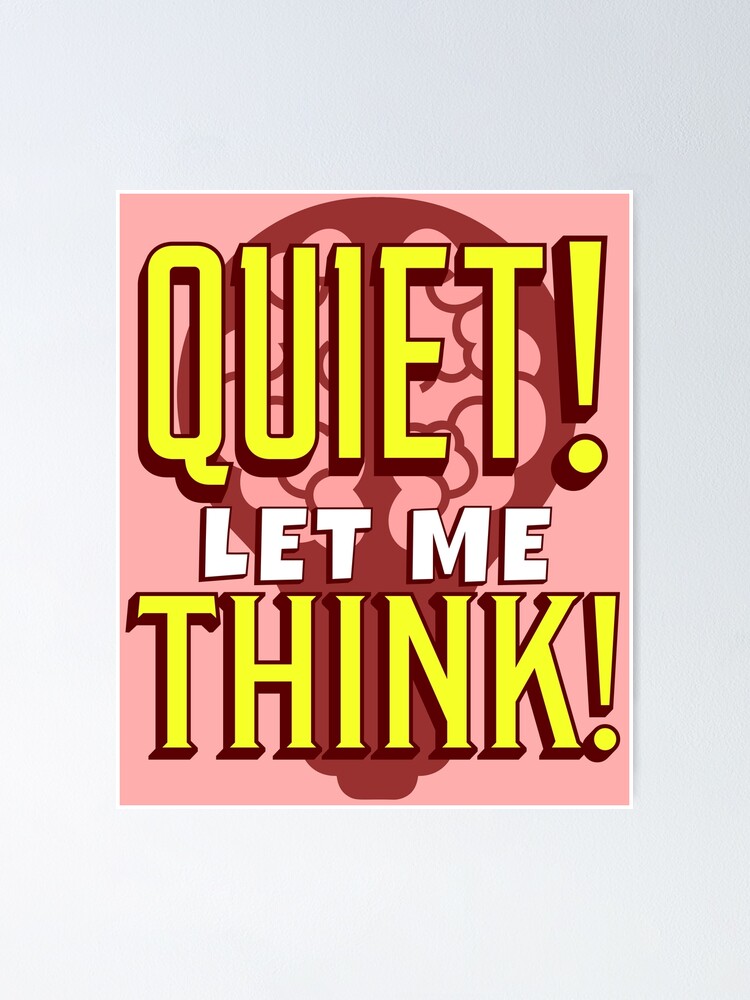 "Quiet! Let Me THINK!" Poster for Sale by potluck | Redbubble
