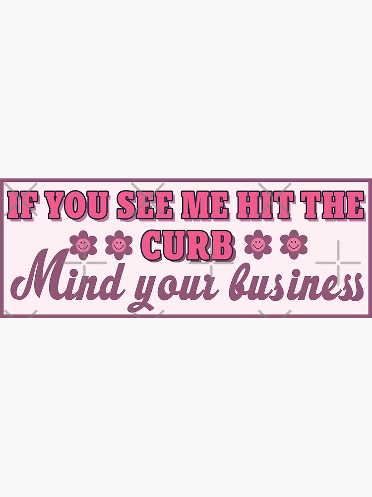 "If You See Me Hit The Curb Mind Your Business Funny Bumper" Sticker ...