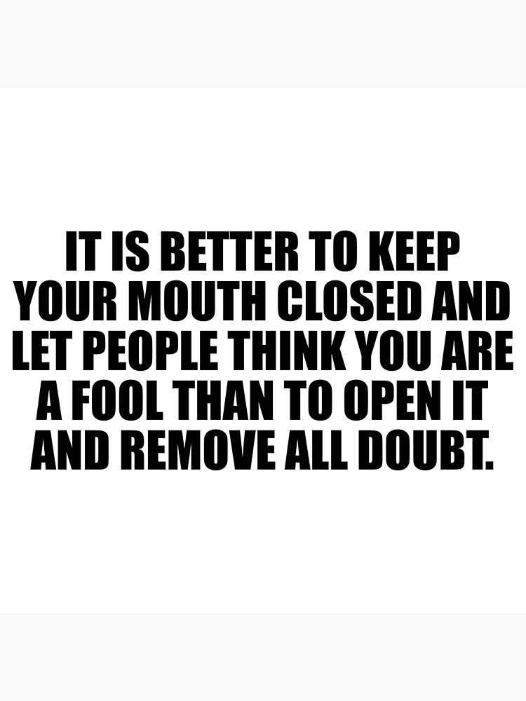 "It is better to keep your mouth closed and let people think you are a ...