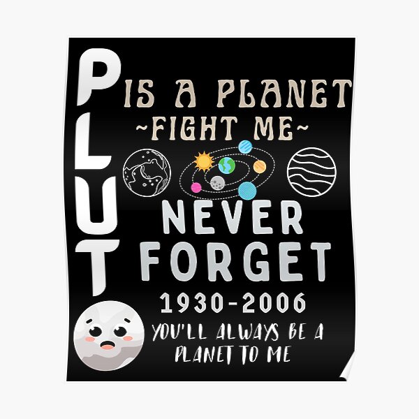 "Pluto Is A Planet Fight Me Never Forget" Poster for Sale by ...