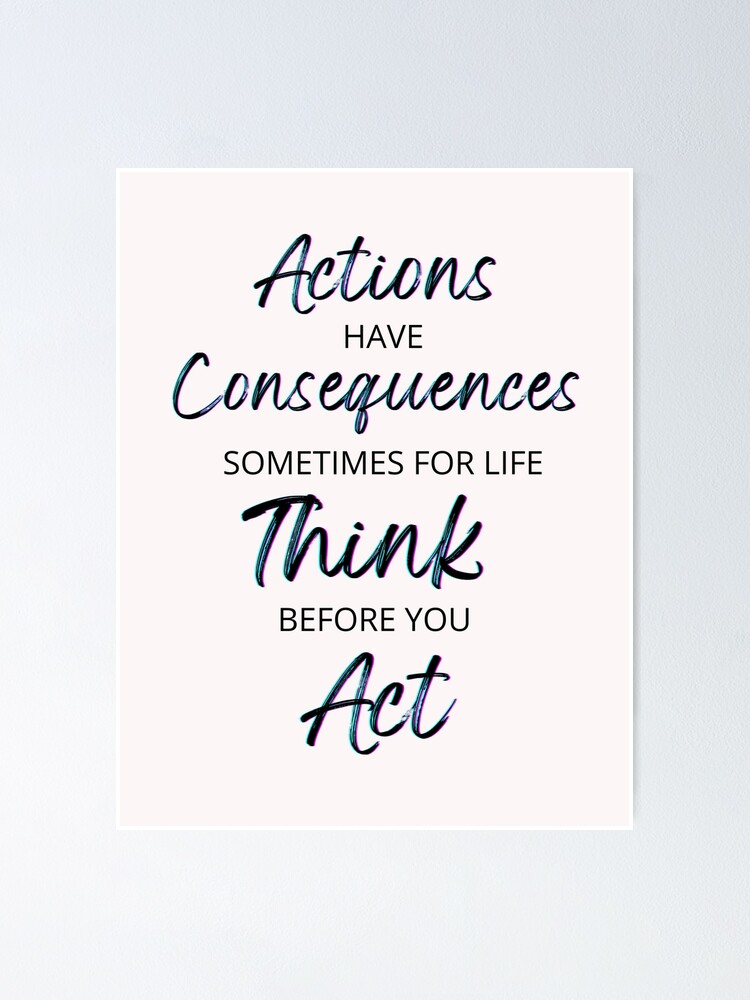 &quot;Actions Have Consequences, Sometimes For Life, Think Before You Act ...