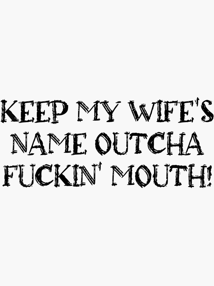 "Keep My Wifes Name Out Your Mouth" Sticker for Sale by TodaMichin ...