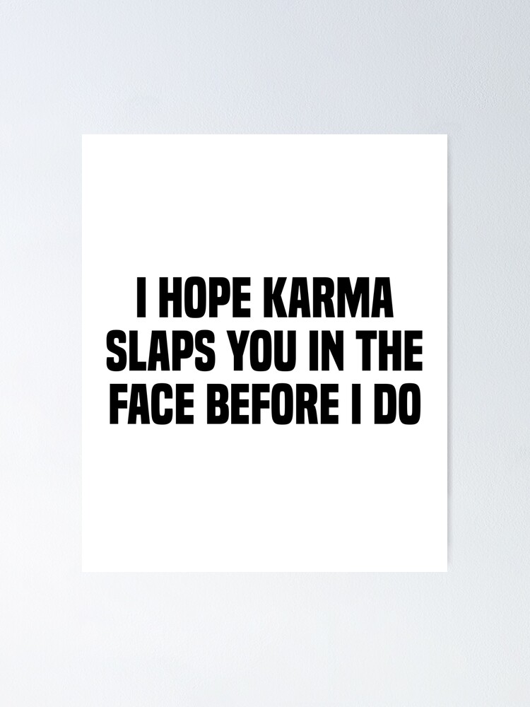 "i hope karma slaps you in the face before i do" Poster for Sale by ...