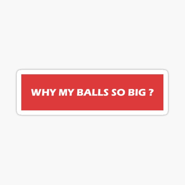 "Why My Balls So Big " Sticker for Sale by VentureDesign | Redbubble
