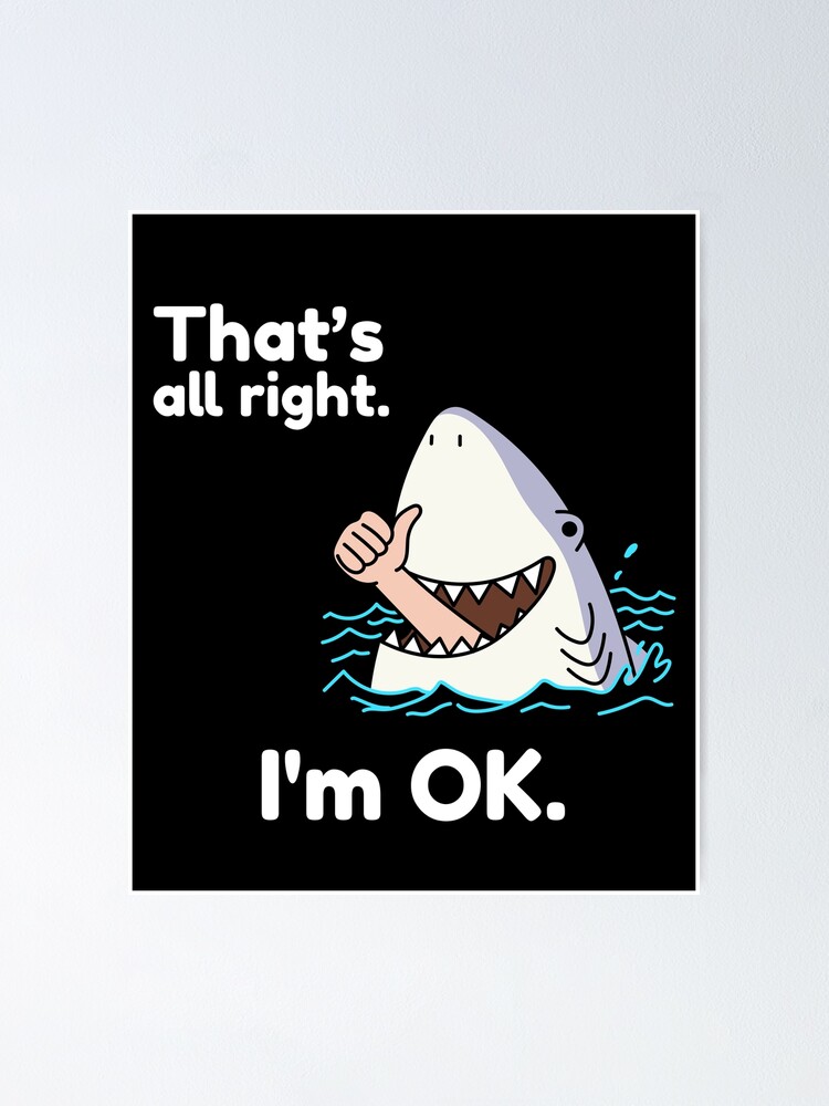 "That's All Right I Am Ok - Funny Shark Meme " Poster for Sale by Tee ...