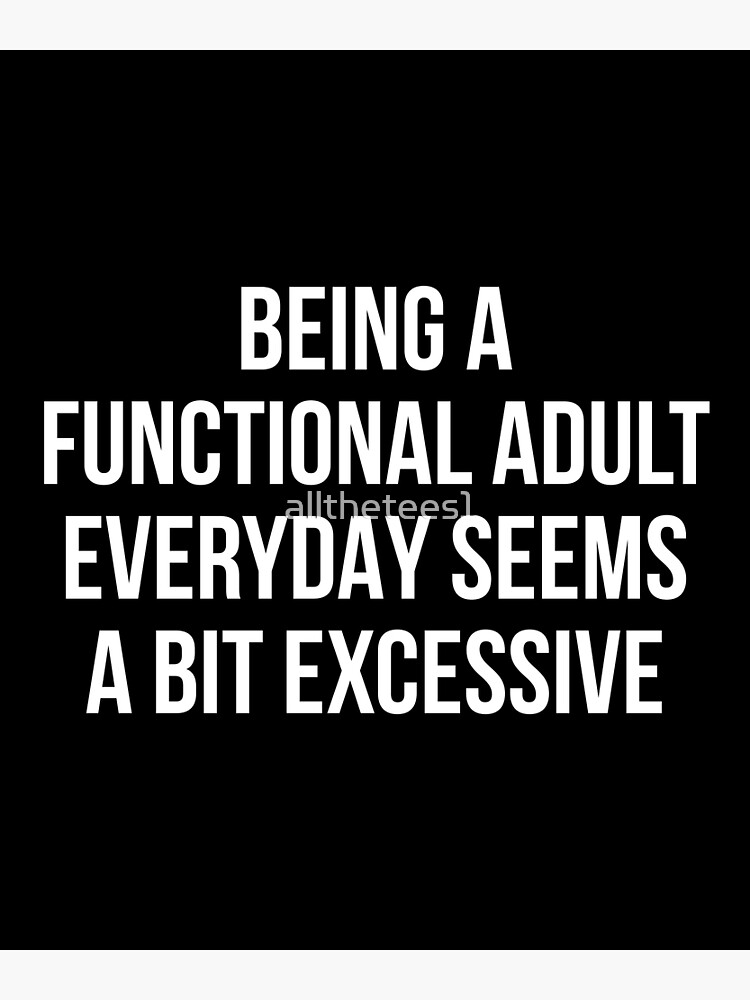 "Being A Functional Adult Everyday Seems A Bit Excessive" Poster for ...
