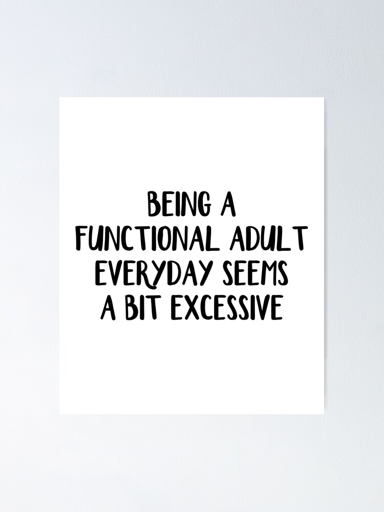 "Being A Functional Adult Everyday Seems A Bit Excessive" Poster for ...