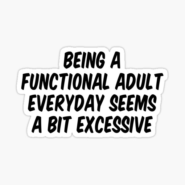 "Being A Functional Adult Everyday Seems A Bit Excessive" Sticker for ...