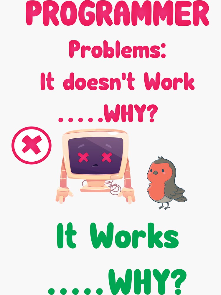 ""Programmer Problems: It doesn't Work .....WHY? It Works .....WHY ...