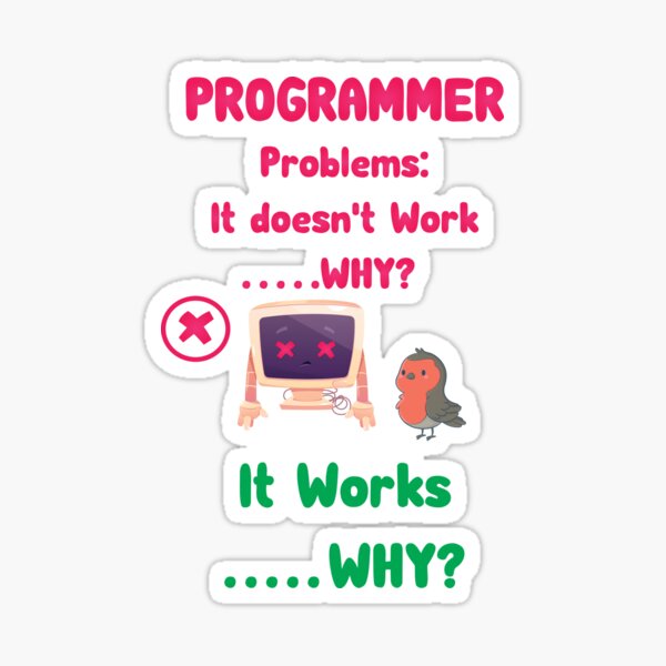 ""Programmer Problems: It doesn't Work .....WHY? It Works .....WHY ...