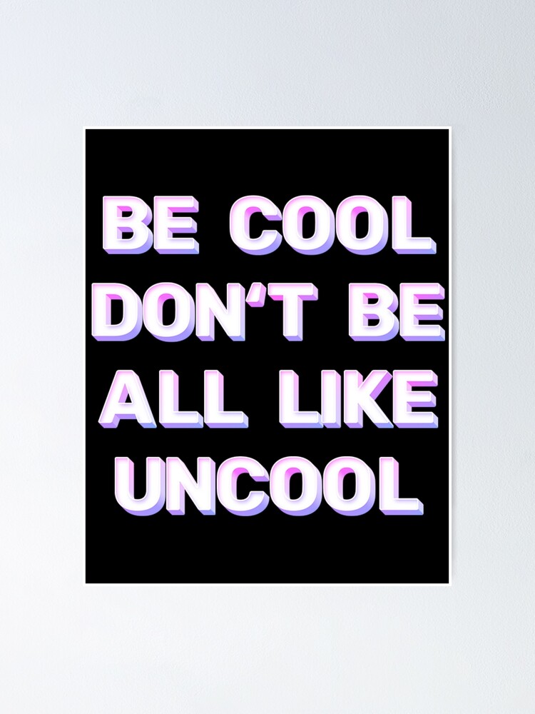 "Be Cool Don't Be All Like Uncool" Poster for Sale by fabrice1987 ...