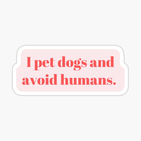"I pet dogs and avoid humans. " Sticker for Sale by Riley-Rainbow ...