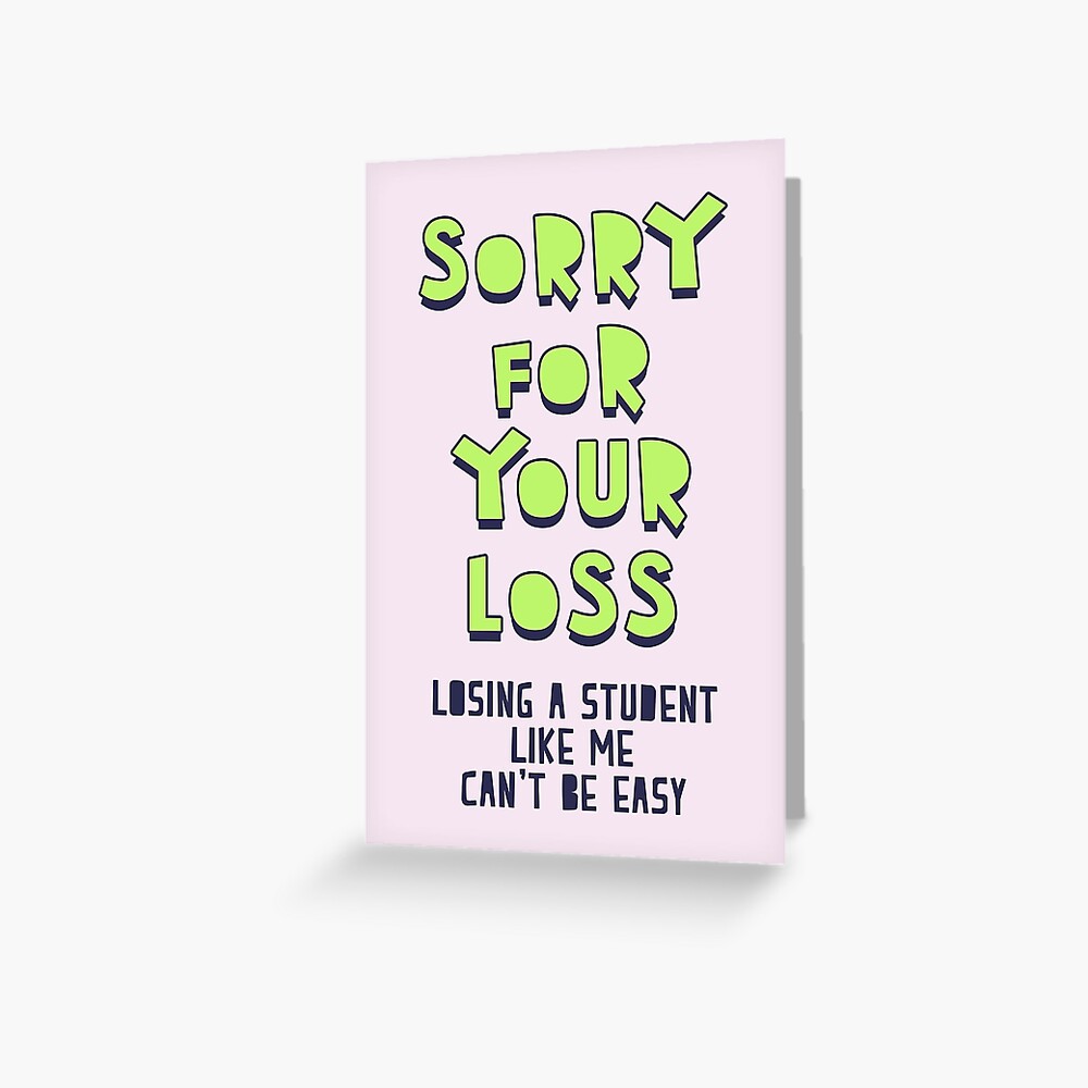 "Sorry for your loss. Losing a student like me can't be easy. Teacher ...