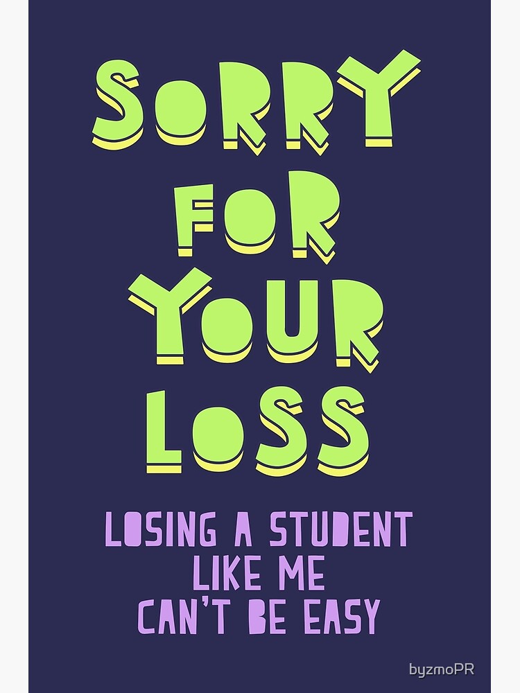 "Sorry for your loss. Losing a student like me can't be easy. Teacher ...