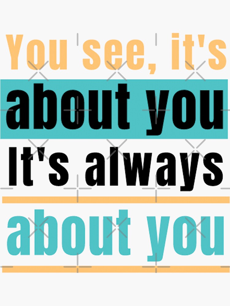 "You see, it's about you. It's always about you. - Relationships quote ...