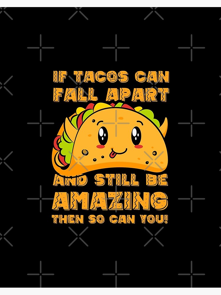 "If Tacos Can Fall Apart and Still Be Amazing Then so Can You" Art ...