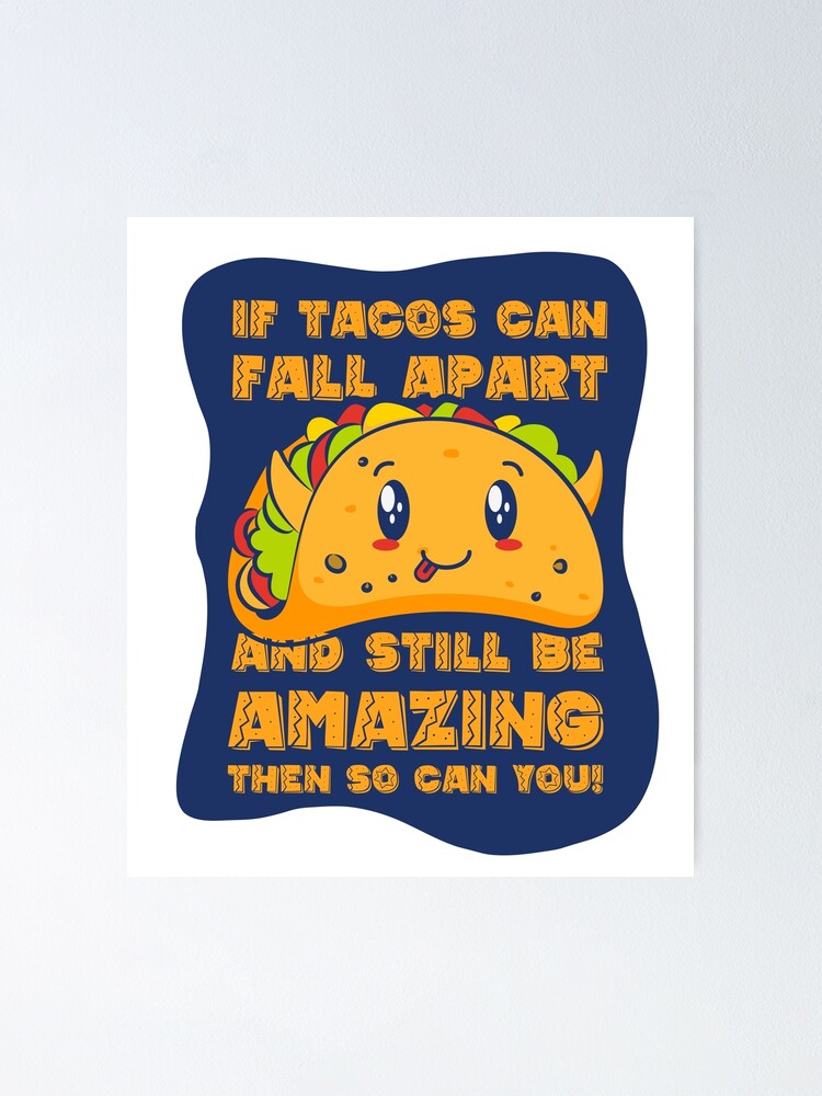 "If Tacos Can Fall Apart and Still Be Amazing Then so Can You" Poster ...