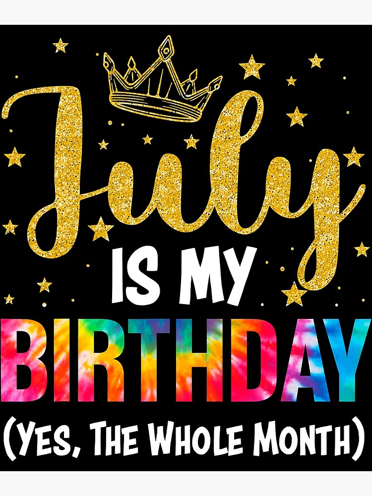 "July Is My Birthday Yes The Whole Month" Poster for Sale by ...