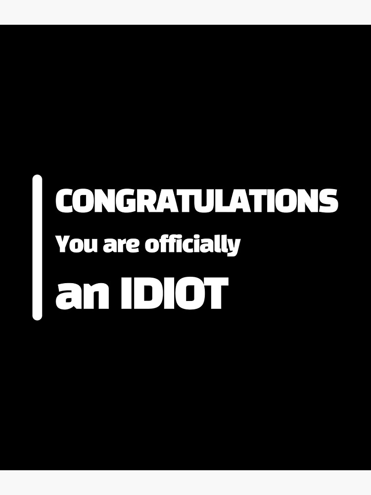 "Congratulations you are officially an idiot" Poster for Sale by ...