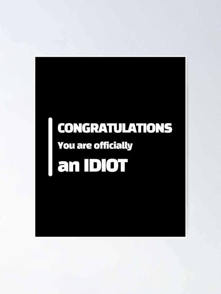 "Congratulations you are officially an idiot" Poster for Sale by ...