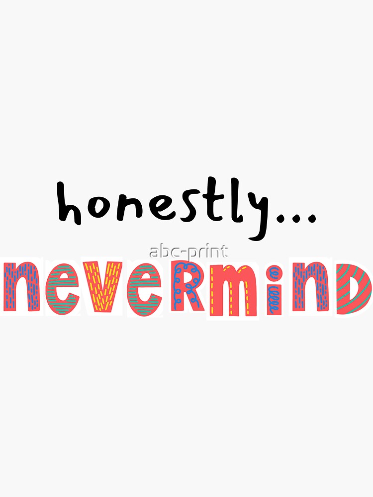 "honestly... nevermind" Sticker for Sale by abc-print | Redbubble